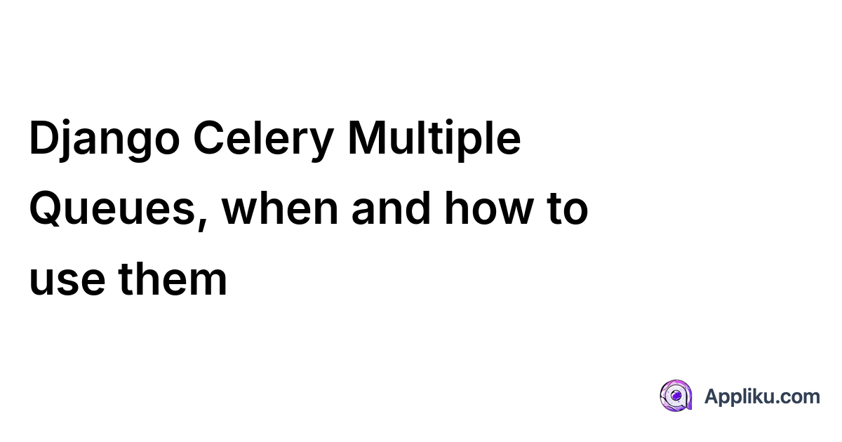 Django Celery Multiple Queues, when and how to use them