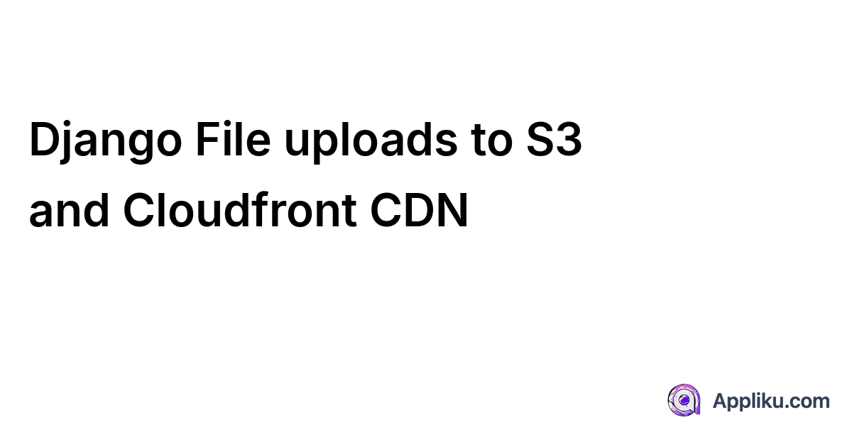 Django File uploads to S3 and Cloudfront CDN